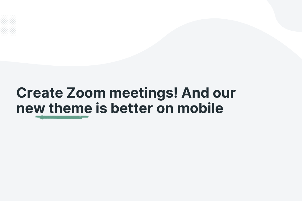 Create Zoom meetings! And our new theme is better on mobile
